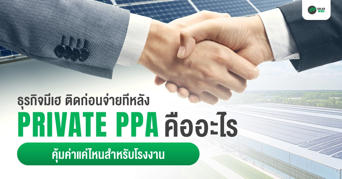 ติดก่อนจ่ายทีหลัง Private PPA คือ อะไร คุ้มค่าแค่ไหนสำหรับโรงงาน